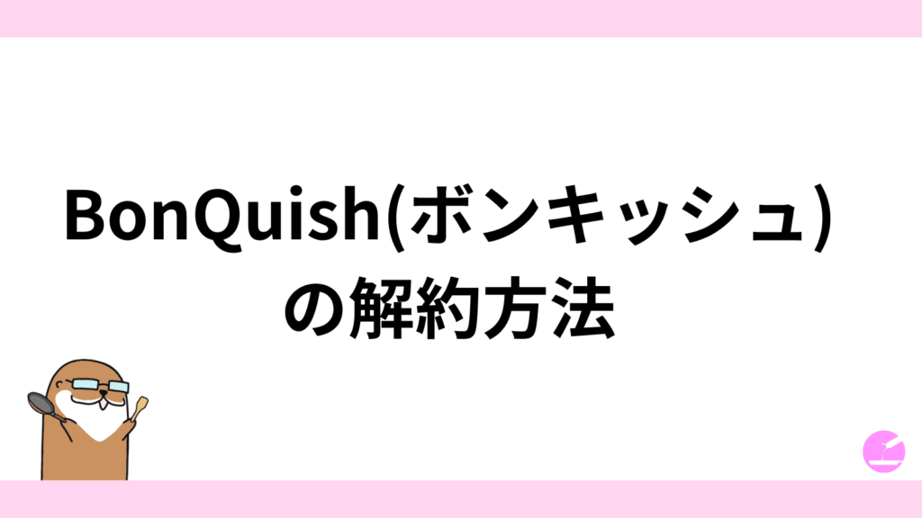 BonQuish（ボンキッシュ）の解約について！方法や注意点の紹介！ | わたね調味料クッキング